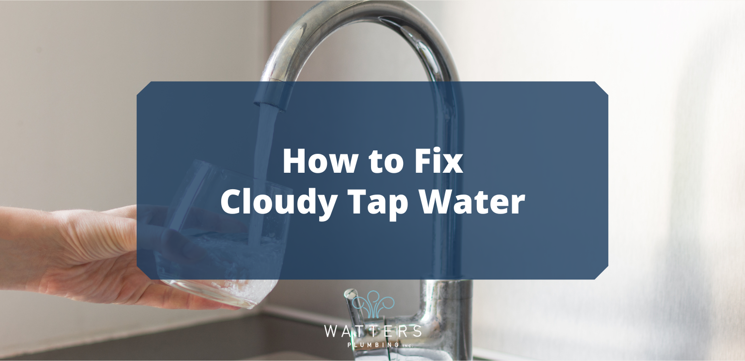 How to Fix Cloudy Tap Water - Watters Plumbing